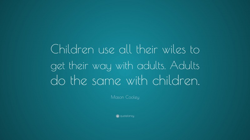 Mason Cooley Quote: “Children use all their wiles to get their way with ...