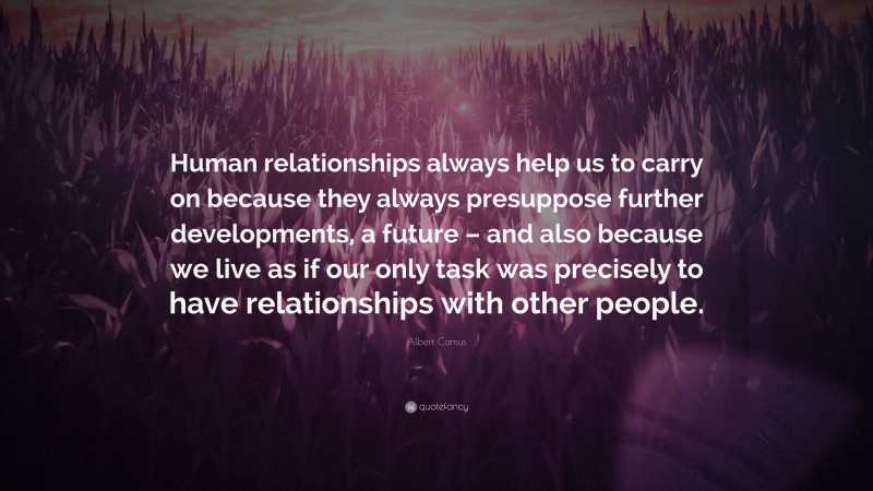 Albert Camus Quote: “Human relationships always help us to carry on ...