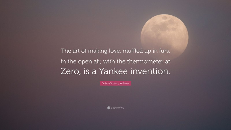 John Quincy Adams Quote: “The art of making love, muffled up in furs ...