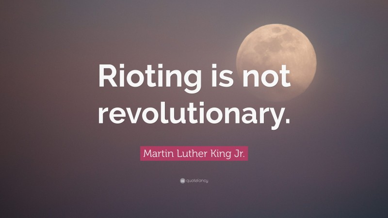 Martin Luther King Jr. Quote: “Rioting is not revolutionary.”