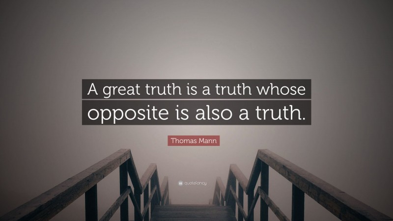 Thomas Mann Quote: “A great truth is a truth whose opposite is also a ...