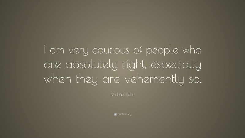 Michael Palin Quote: “I am very cautious of people who are absolutely ...