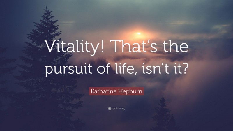 Katharine Hepburn Quote: “Vitality! That’s the pursuit of life, isn’t it?”