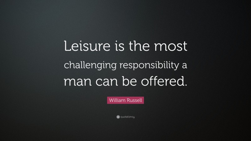William Russell Quote: “Leisure is the most challenging responsibility ...