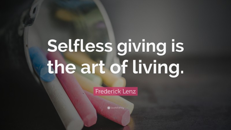 Frederick Lenz Quote: “Selfless giving is the art of living.”