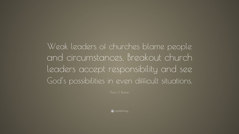 Thom S. Rainer Quote: “Weak leaders of churches blame people and ...