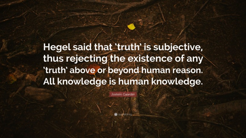 Jostein Gaarder Quote: “Hegel said that ‘truth’ is subjective, thus ...