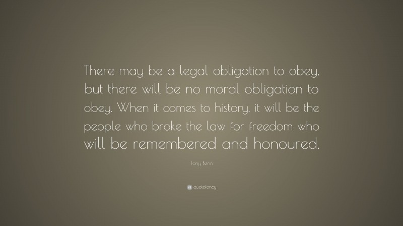 Tony Benn Quote: “There may be a legal obligation to obey, but there ...