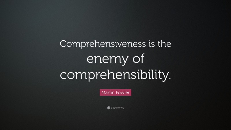 Martin Fowler Quote: “Comprehensiveness is the enemy of comprehensibility.”