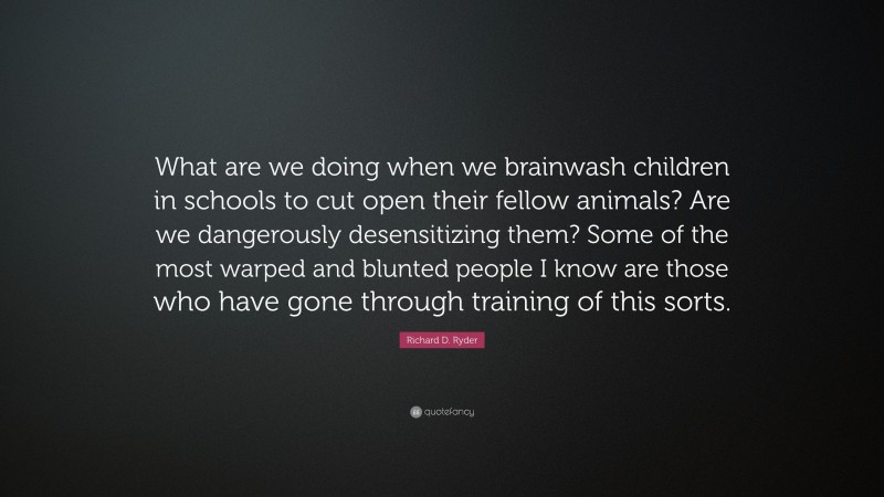 Richard D. Ryder Quote: “What are we doing when we brainwash children ...