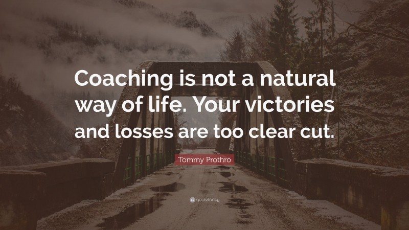 Tommy Prothro Quote: “Coaching is not a natural way of life. Your ...