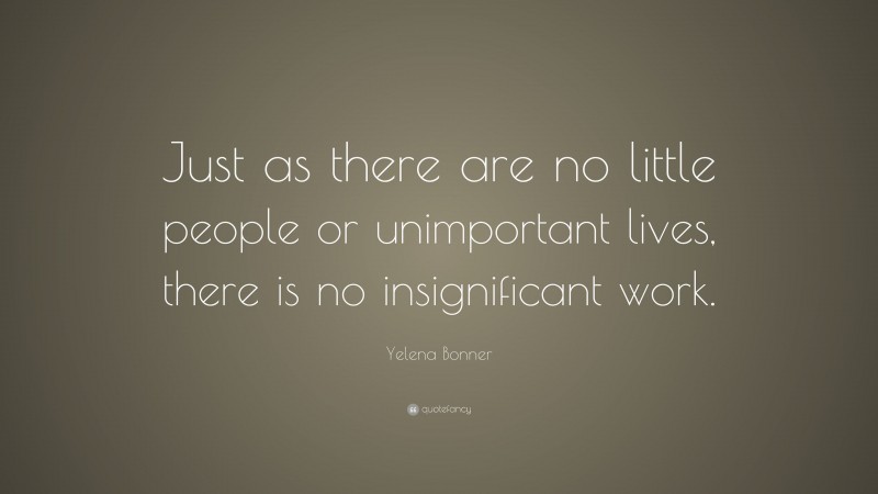 Yelena Bonner Quote: “Just as there are no little people or unimportant ...