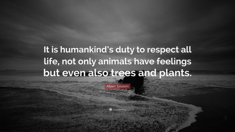 Albert Einstein Quote: “It is humankind’s duty to respect all life, not ...