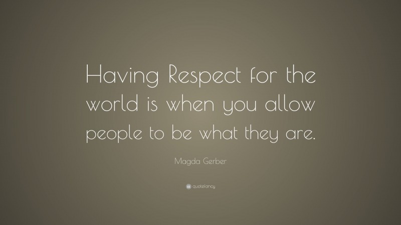 Magda Gerber Quote: “Having Respect for the world is when you allow ...