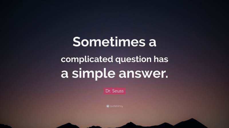 Dr. Seuss Quote: “Sometimes a complicated question has a simple answer.”