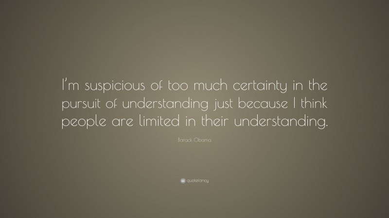 Barack Obama Quote: “I’m suspicious of too much certainty in the ...
