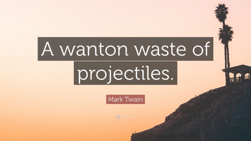 Mark Twain Quote: “A wanton waste of projectiles.”