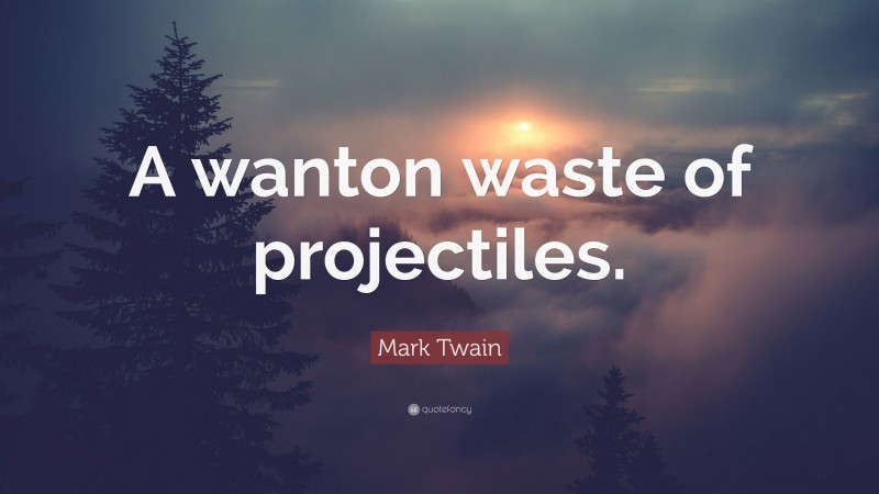 Mark Twain Quote: “A wanton waste of projectiles.”
