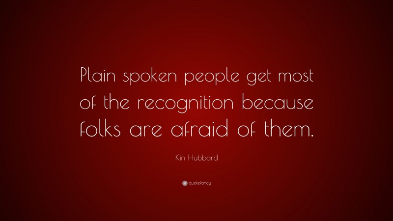 Kin Hubbard Quote: “Plain spoken people get most of the recognition ...