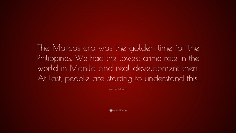 Imelda Marcos Quote: “The Marcos era was the golden time for the ...