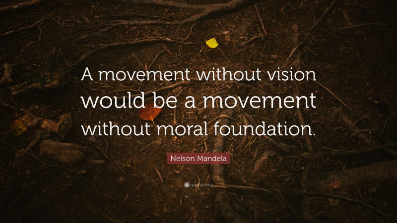 Nelson Mandela Quote: “A movement without vision would be a movement ...