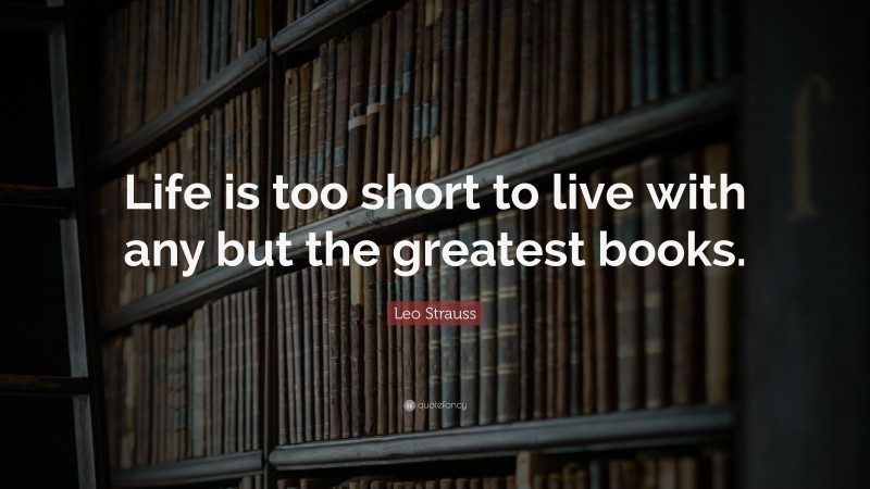Leo Strauss Quote: “Life is too short to live with any but the greatest ...
