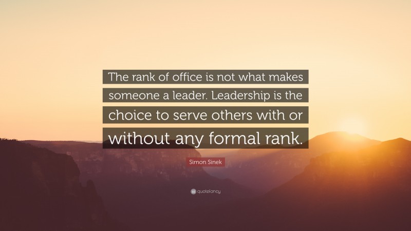 Simon Sinek Quote: “The rank of office is not what makes someone a ...