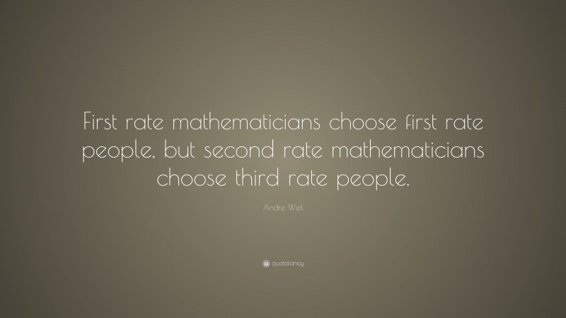 Andre Weil Quote: “First rate mathematicians choose first rate people ...