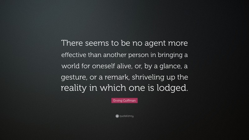 Erving Goffman Quote: “There seems to be no agent more effective than ...