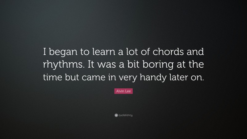 Alvin Lee Quote: “I began to learn a lot of chords and rhythms. It was ...