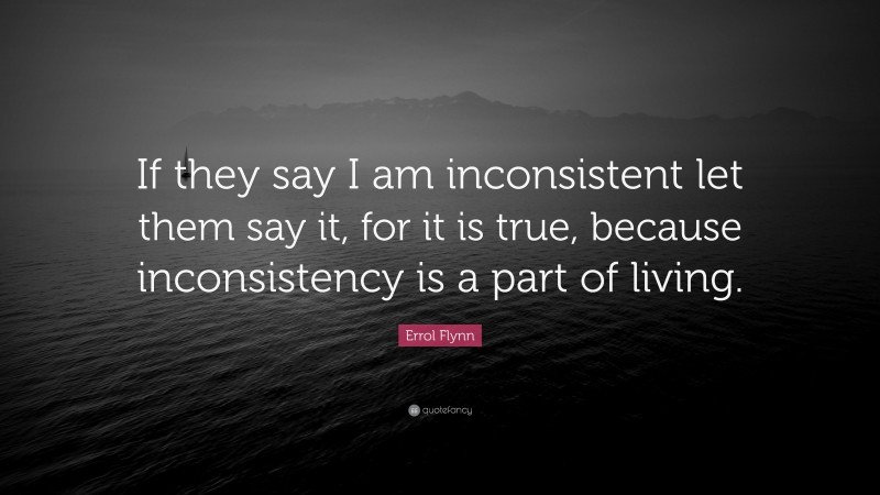 Errol Flynn Quote: “If they say I am inconsistent let them say it, for ...