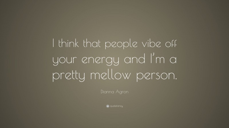 Dianna Agron Quote: “I think that people vibe off your energy and I’m a ...