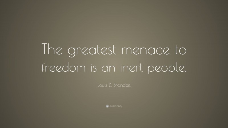 Louis D. Brandeis Quote: “The greatest menace to freedom is an inert ...