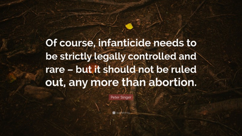 Peter Singer Quote: “Of course, infanticide needs to be strictly ...