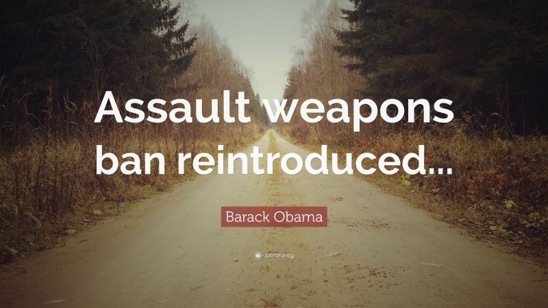Barack Obama Quote: “Assault weapons ban reintroduced...”