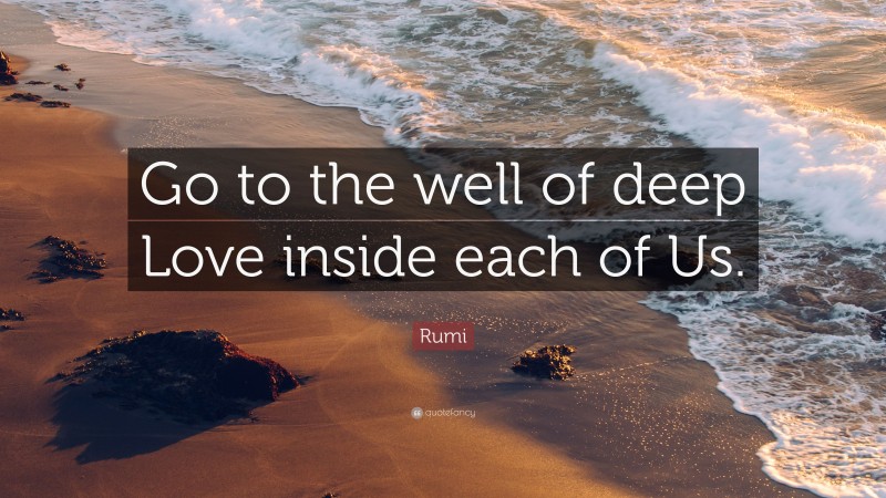 Rumi Quote: “Go to the well of deep Love inside each of Us.”