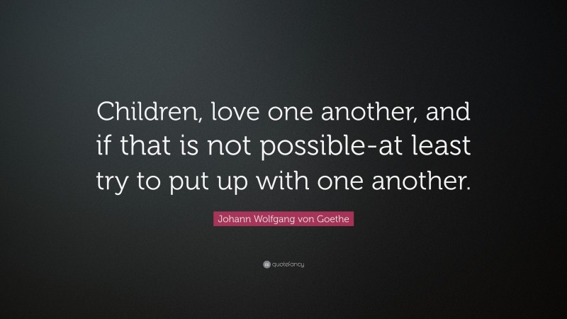 Johann Wolfgang von Goethe Quote: “Children, love one another, and if ...