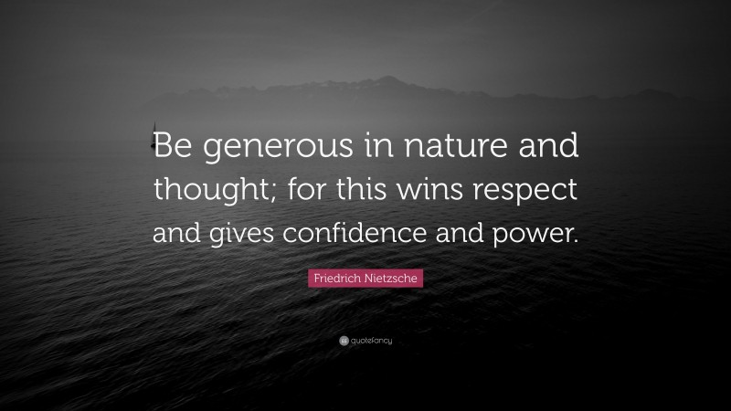 Friedrich Nietzsche Quote: “Be generous in nature and thought; for this ...