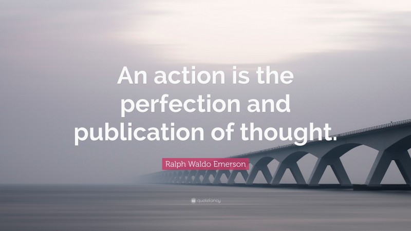 Ralph Waldo Emerson Quote: “An action is the perfection and publication ...