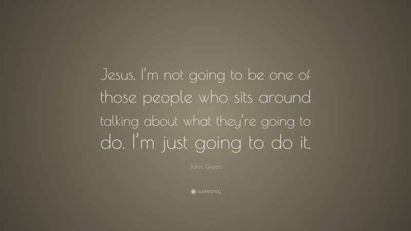 John Green Quote: “Jesus, I’m not going to be one of those people who ...