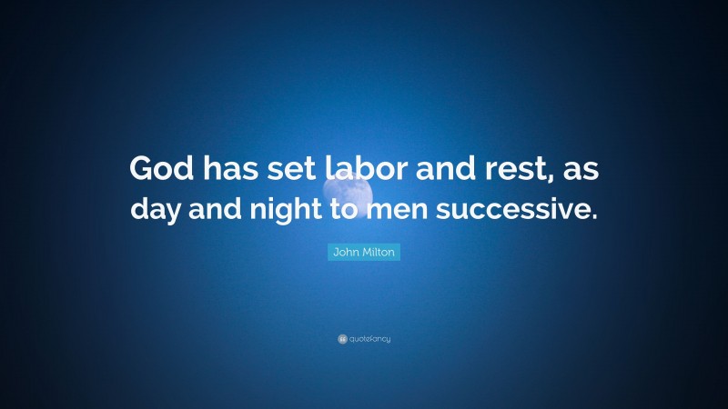John Milton Quote: “God has set labor and rest, as day and night to men ...