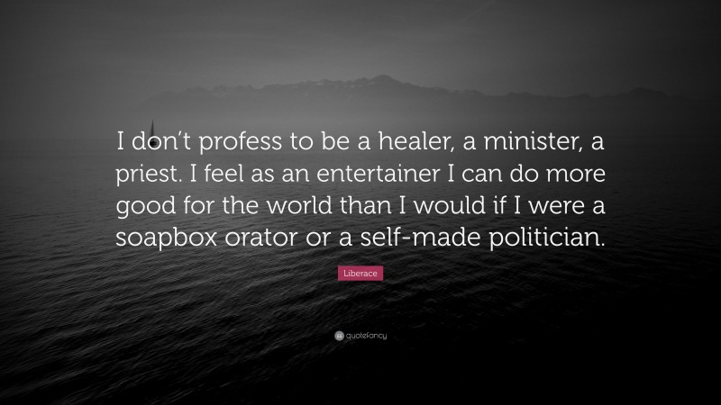 Liberace Quote: “I don’t profess to be a healer, a minister, a priest ...