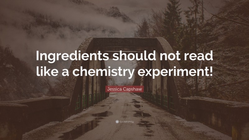 Jessica Capshaw Quote: “Ingredients should not read like a chemistry ...