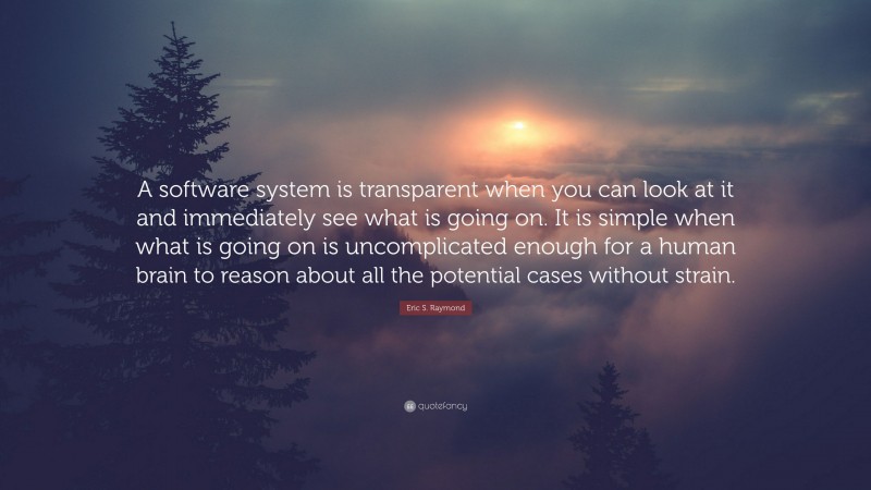 Eric S. Raymond Quote: “A software system is transparent when you can ...