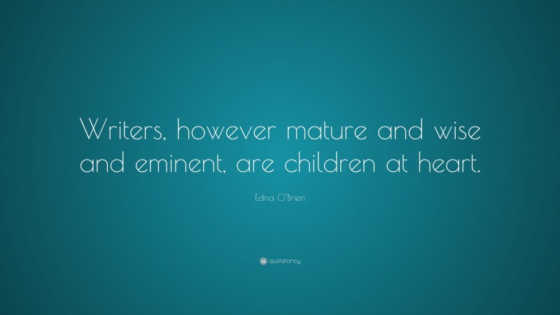 Edna O'Brien Quote: “Writers, however mature and wise and eminent, are ...
