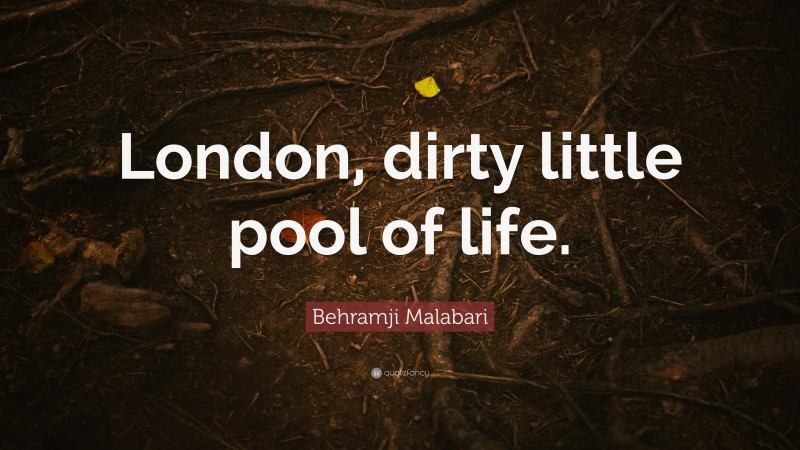 Behramji Malabari Quote: “London, dirty little pool of life.”