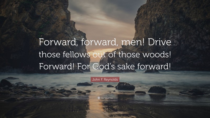 John F. Reynolds Quote: “Forward, forward, men! Drive those fellows out ...