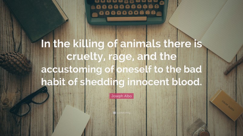 Joseph Albo Quote: “In the killing of animals there is cruelty, rage ...