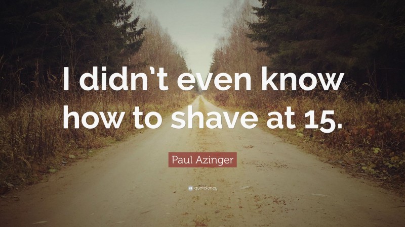 Paul Azinger Quote: “I didn’t even know how to shave at 15.”