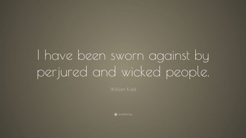 William Kidd Quote: “I have been sworn against by perjured and wicked ...